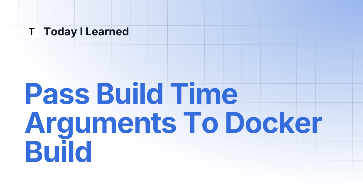 Pass Build Time Arguments To Docker Build | Today I Learned Pass Build Time Arguments To Docker Build | Today I Learned